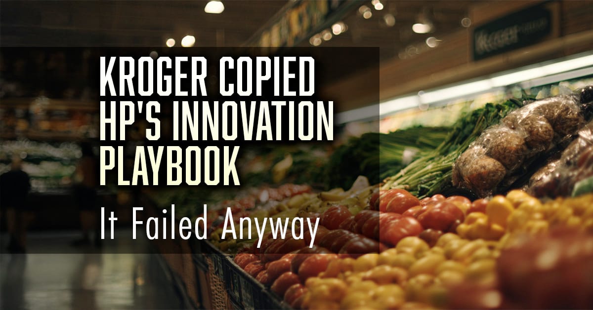 Kroger Copied HP's Innovation Playbook Perfectly. It Failed Anyway.